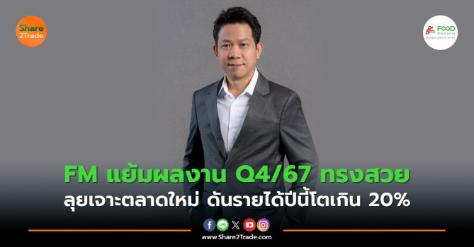 FM แย้มผลงาน Q4/67 ทรงสวย ลุยเจาะตลาดใหม่ ดันรายได้ปีนี้โตเกิน 20% | Share2Trade